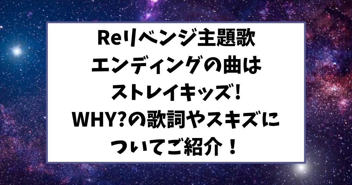 Reリベンジ主題歌エンディングの曲はストレイキッズ!WHY?の歌詞やスキズについてご紹介！